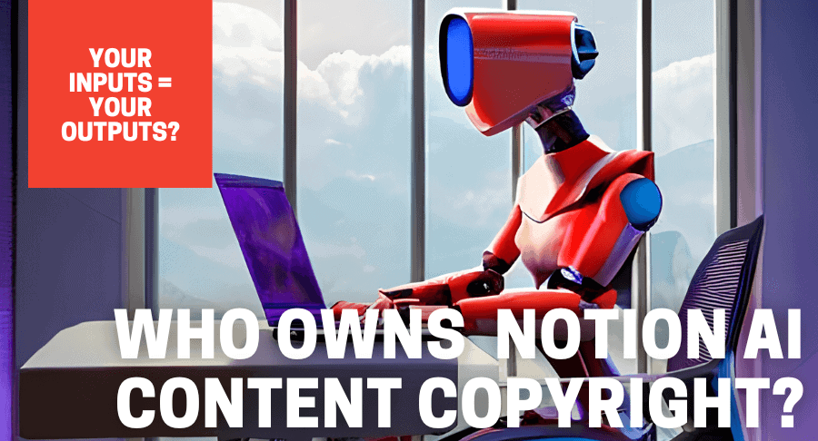 Who Owns the Copyright to Content Produced With Notion AI?